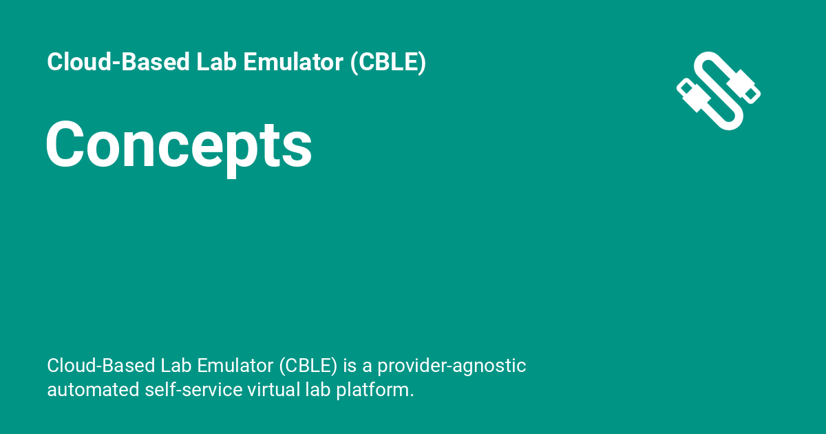 Concepts - Cloud-Based Lab Emulator (CBLE) Concepts - Cloud-Based Lab Emulator (CBLE)